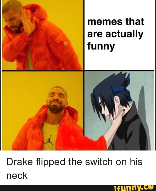 Memes that are actually funny Drake flipped the switch on his neck - iFunny