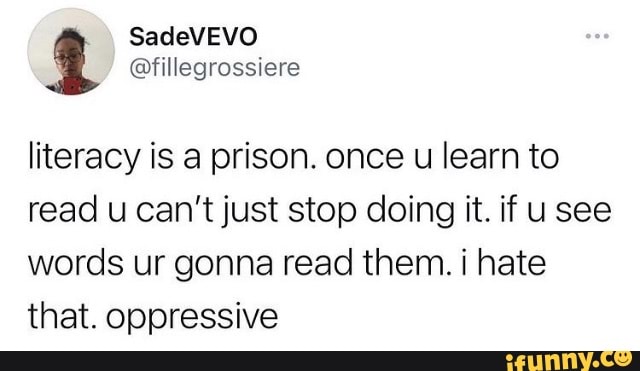 SadeVEVO @fillegrossiere literacy is a prison. once u learn to read u ...