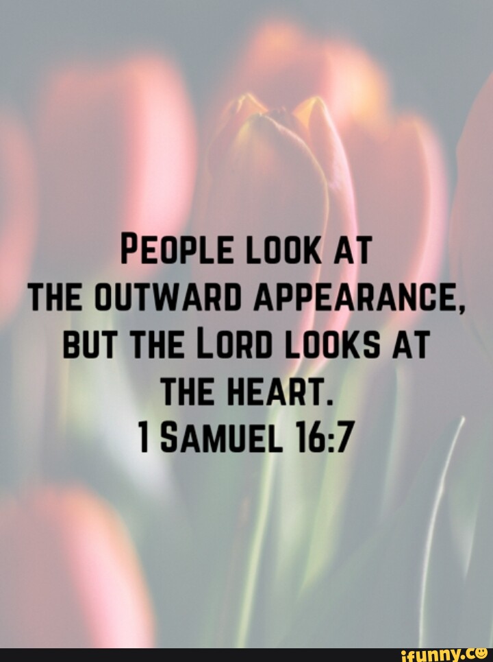 People Look At The Outward Appearance But The Lord Looks At The Heart