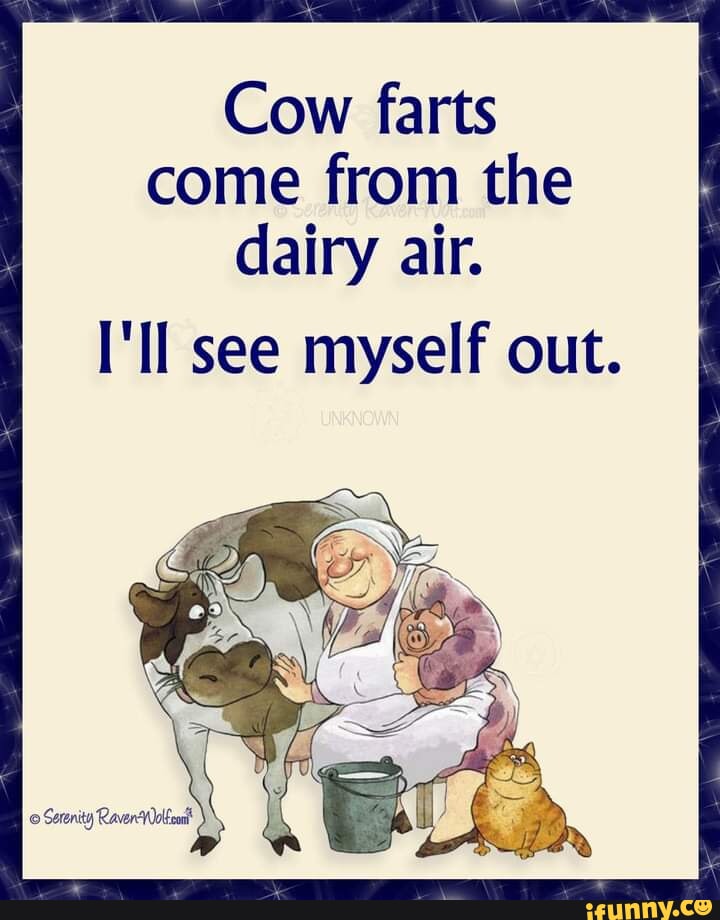 Cow farts come from the dairy air. I'll see myself out. - iFunny
