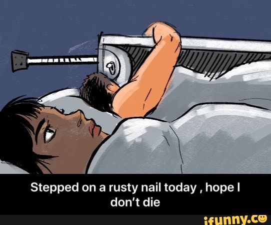 Stepped on a rusty nail today hope I - Stepped on a rusty nail today ...