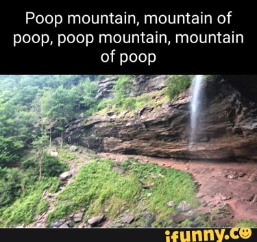 Poop mountain, mountain of poop, poop mountain, mountain of poop - iFunny