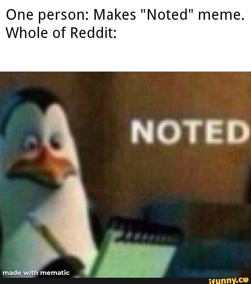 One person: Makes "Noted" meme. Whole of Reddit: - iFunny