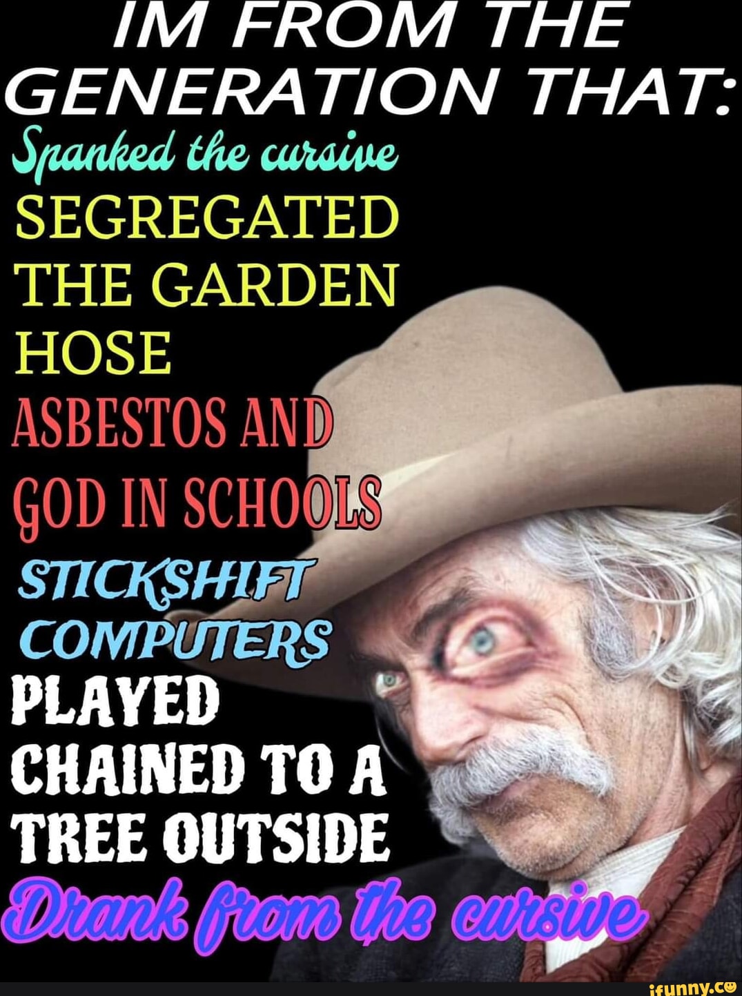 IM FROM GENERATION THAT? Spanked the cursive SEGREGATED THE GARDEN HOSE ...