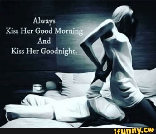 Always Kiss Her Good Moi And Kiss Her Goodni - iFunny