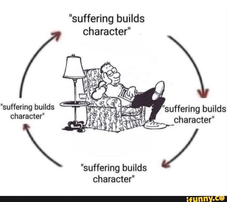 "suffering builds character" "suffering builds 'suffering builds ...