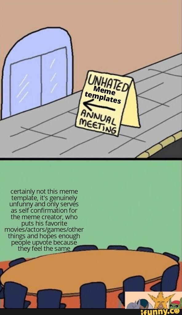 Certainly not this meme template, it's genuinely unfunny and only ...