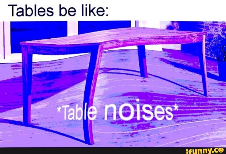 Tables be like: 'Table - iFunny