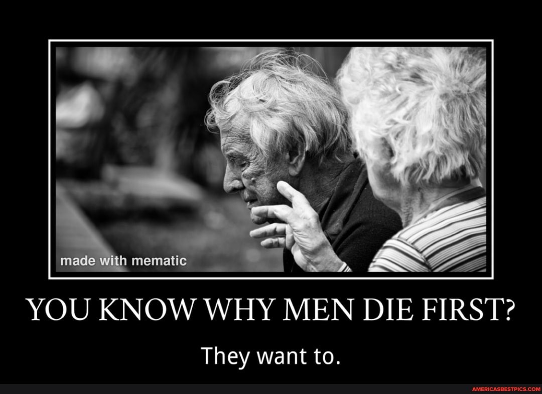 Mematic YOU KNOW WHY MEN DIE FIRST? They want to. - America’s best pics ...