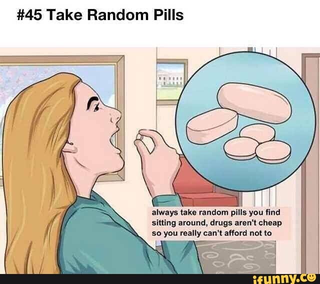 #45 Take Random Pills always take random pills you find sitting around ...
