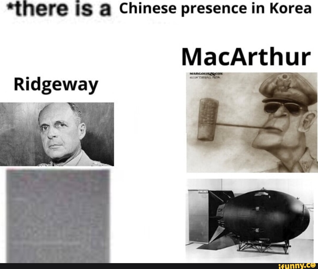 *there iS Chinese presence in Korea MacArthur Ridgeway - iFunny