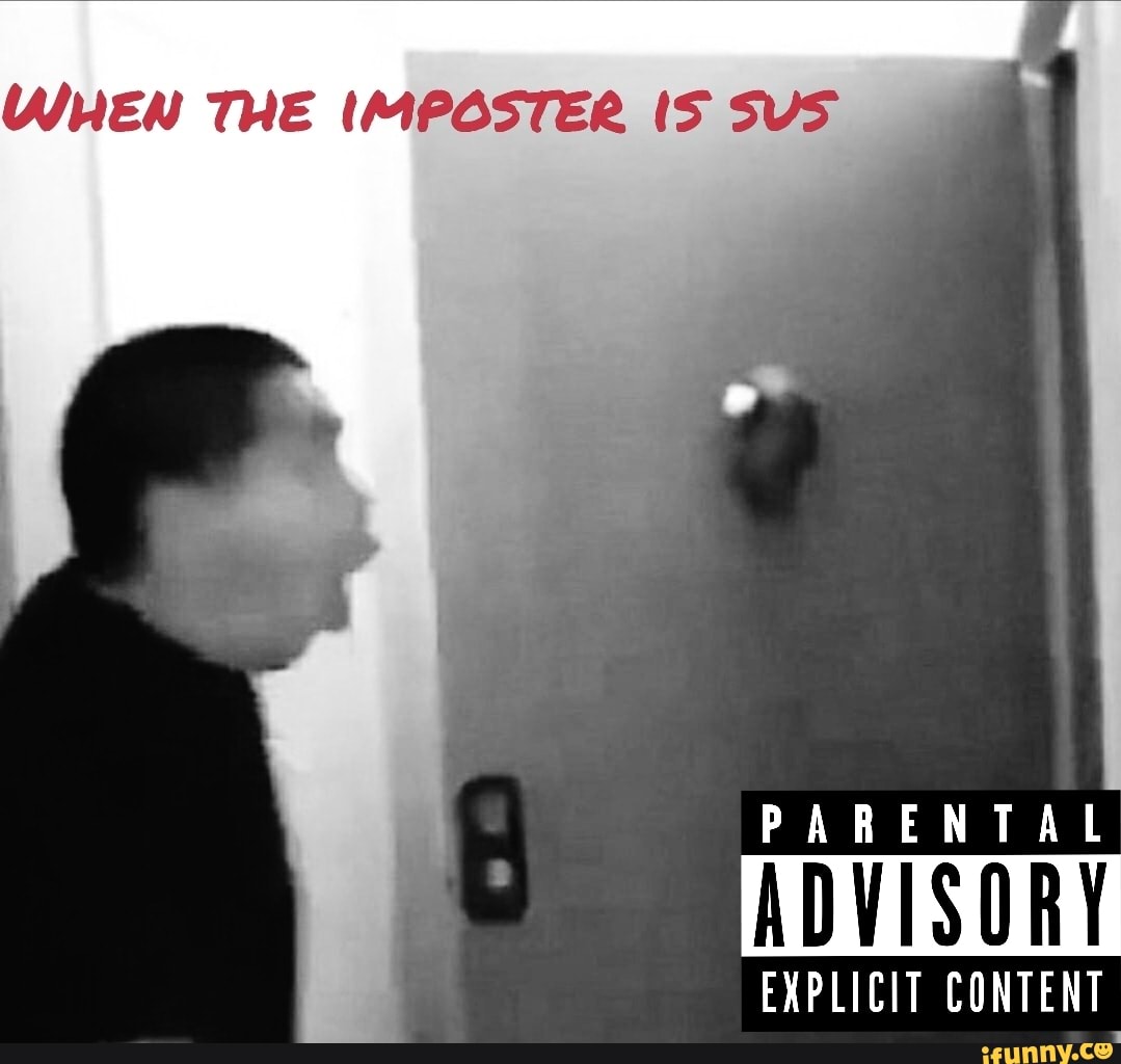 PARENTAL ADVISORY EXPLICIT CONTENT WHEN THE IMPOSTER IS SUS - iFunny