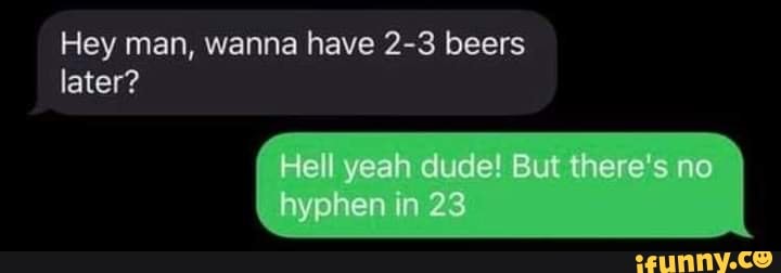 Hey man, wanna have 2-3 beers later? Hell yeah dude! But there's no ...