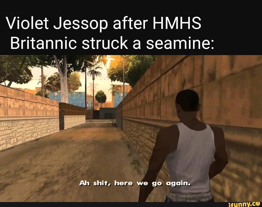 Violet Jessop after HMHS Britannic struck a seamine: Ah shit, here we ...
