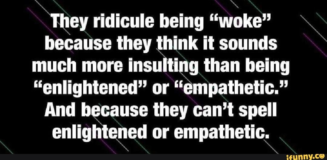 They ridicule being "woke" because they think it sounds much more ...
