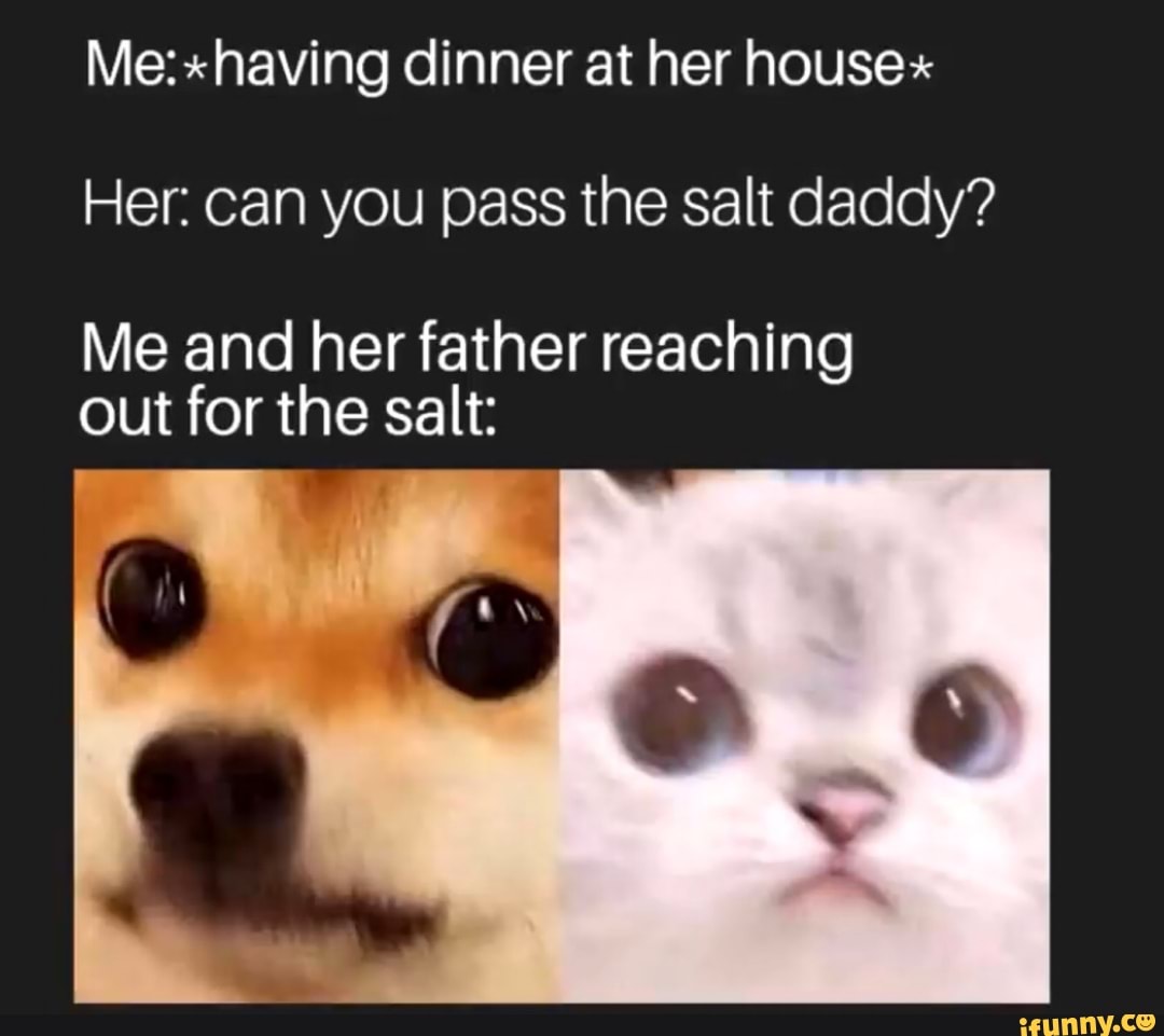 Dinner at her house" Her: can you pass the salt daddy? Me and her ...