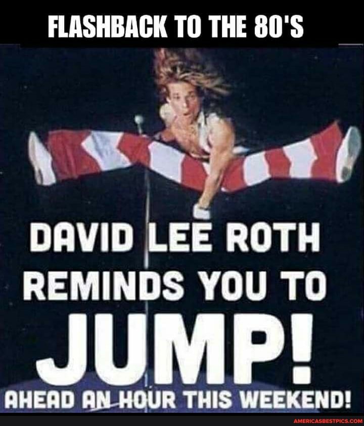 FLASHBACK TO THE 80'S DAVID LEE ROTH REMINDS YOU TO JUMP! AHEAD AN ...