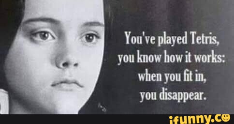 You've played Tetris, you know how it works: when you fit in, you ...