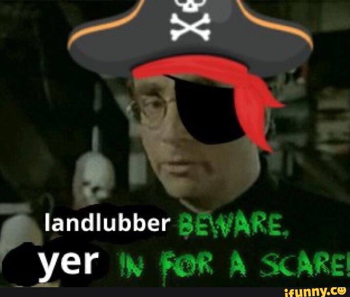 Landlubber BEWARE, yer FOR A SCARE - iFunny