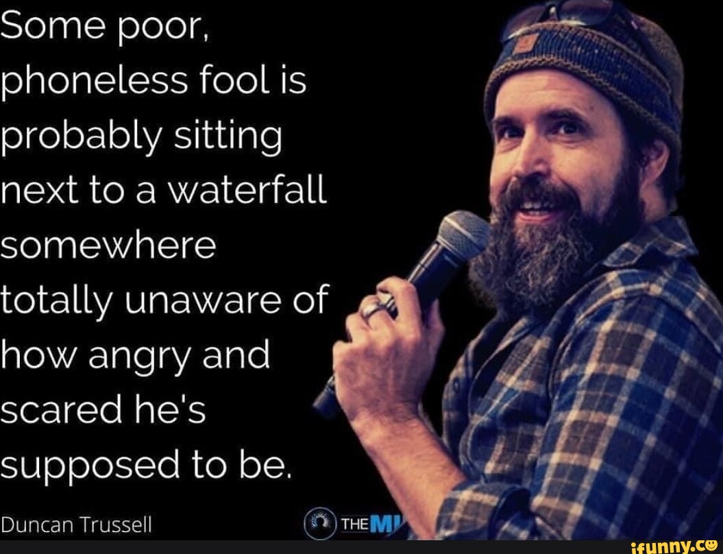 Some poor, phoneless fool is probably sitting next to a waterfall ...