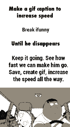 Make a gif caption to increase speed Break ifunny Until he disappears ...
