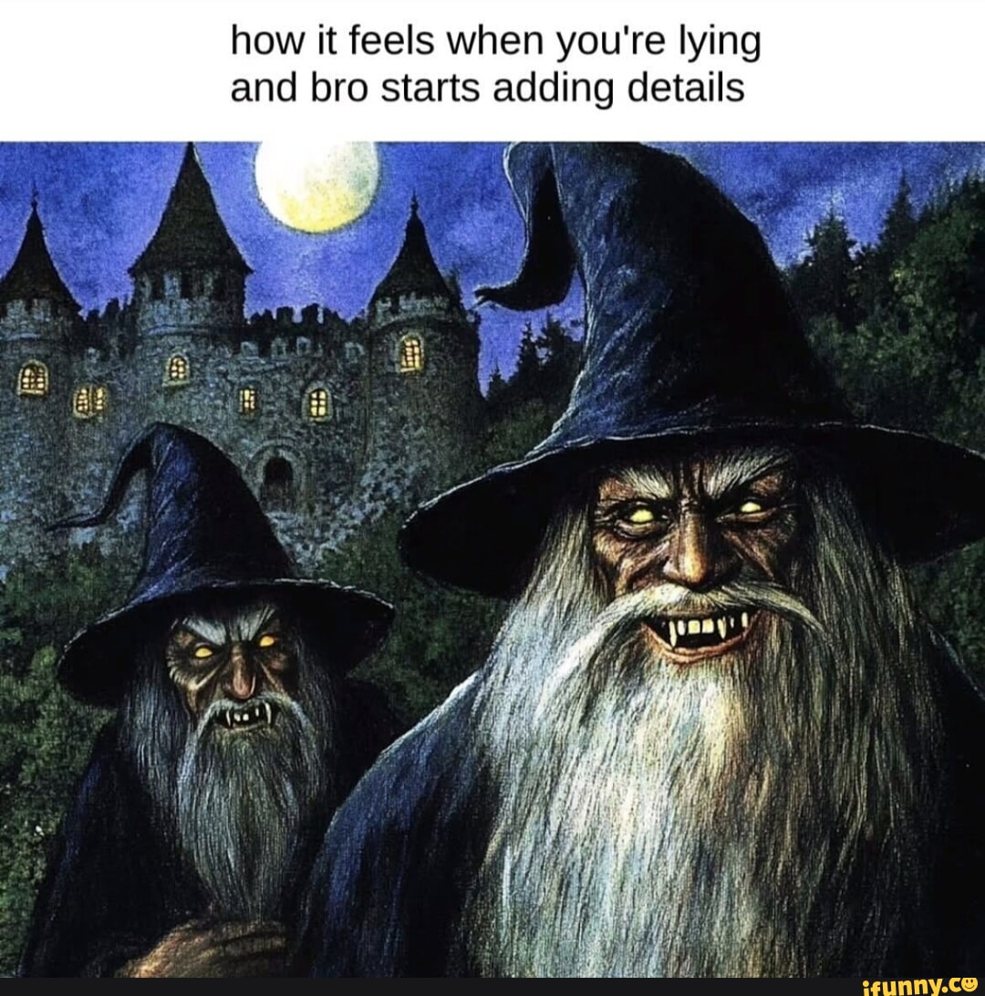 How it feels when you're lying and bro starts adding details - iFunny