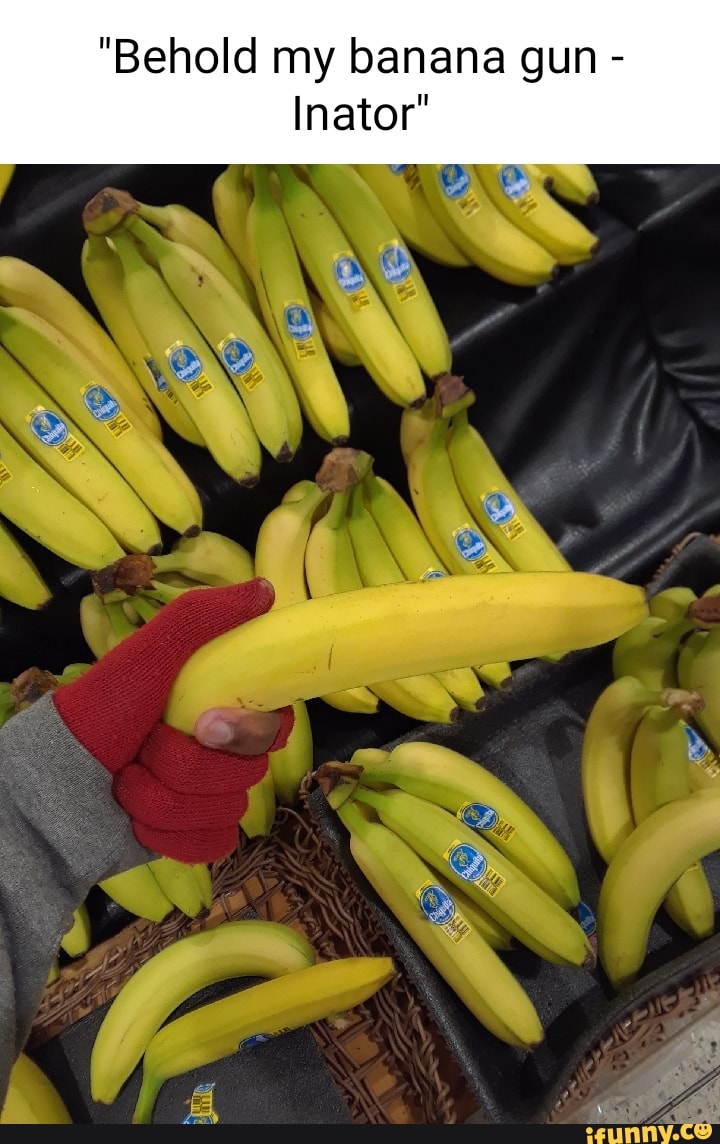 "Behold my banana gun - Inator" - iFunny