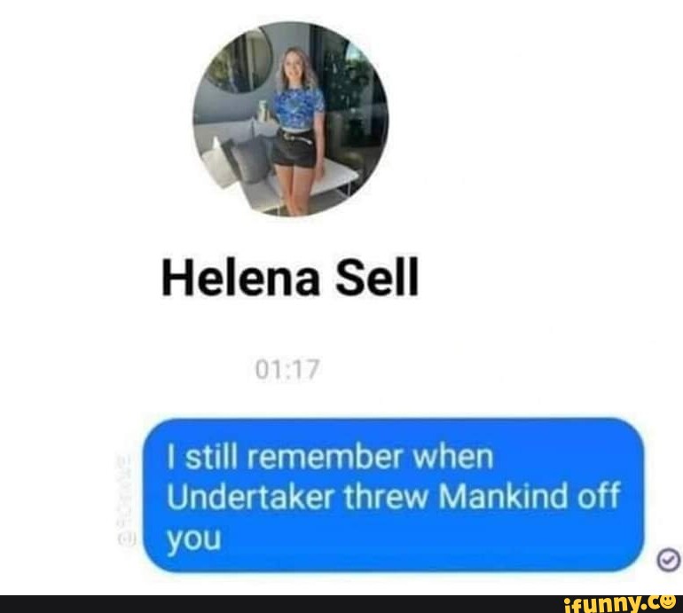 Helena Sell I still remember when Undertaker threw Mankind off you - iFunny