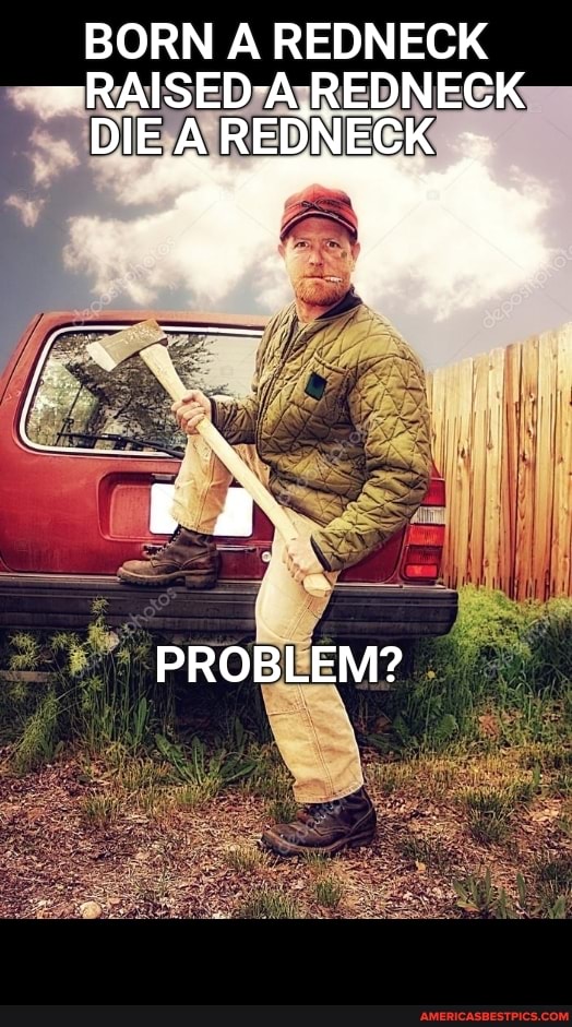 BORN A REDNECK + RAISED-A, REDNECK DIE A REDNECK PROBLEM? - America’s ...
