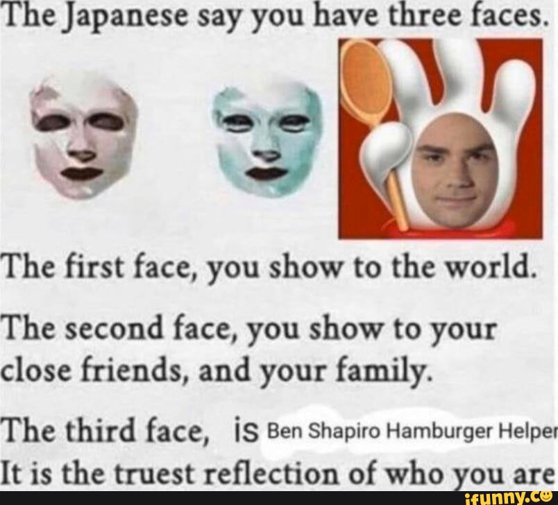The Japanese say you have three faces. The first face, you show to the ...
