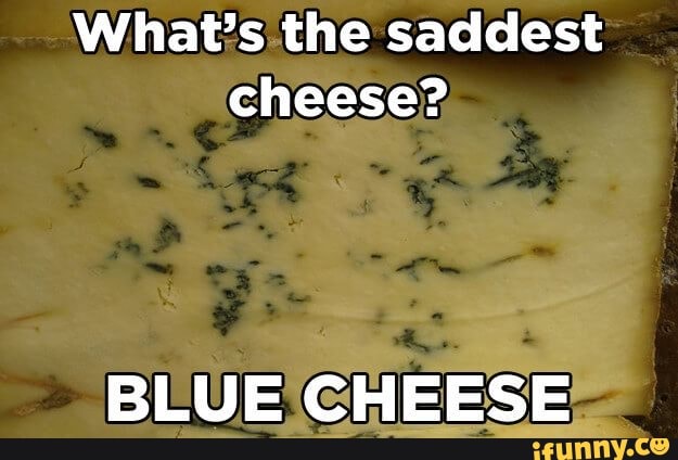What’s the saddest cheese? BLUE CHEESE - iFunny