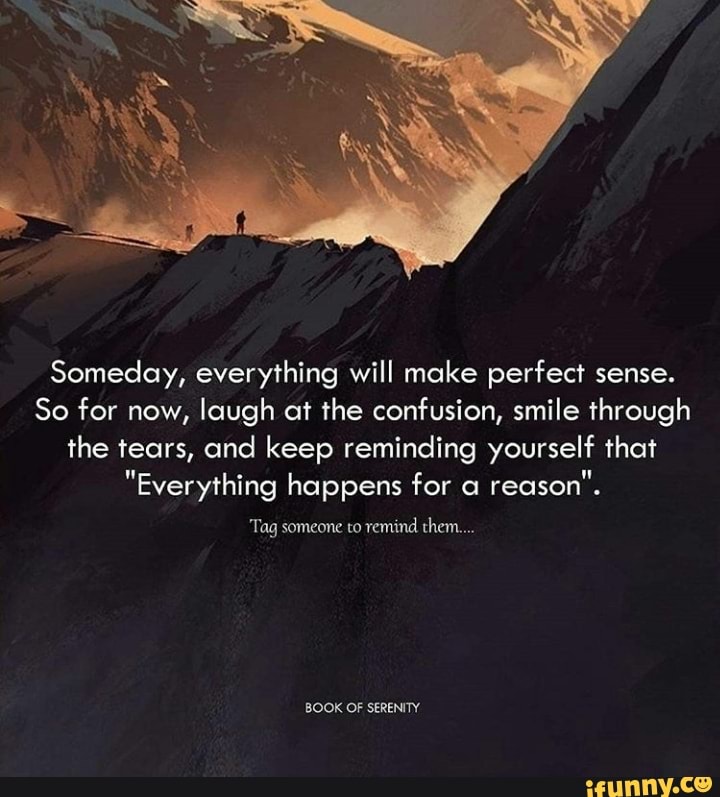 Someday, everything will make perfect sense. So for now, laugh at the ...