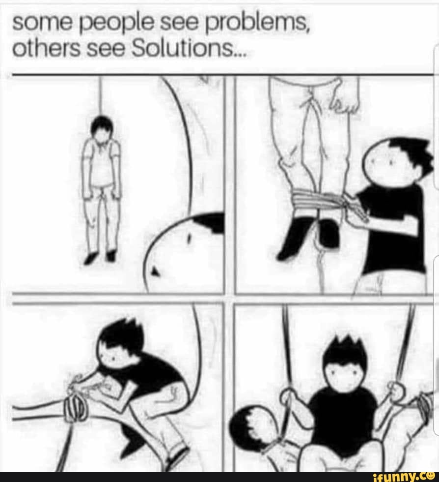 Some people see problems, others see Solutions.. ad vt ' - iFunny