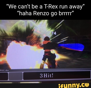 "We can't be a T-Rex run away" "haha Renzo go brrrrr" - iFunny