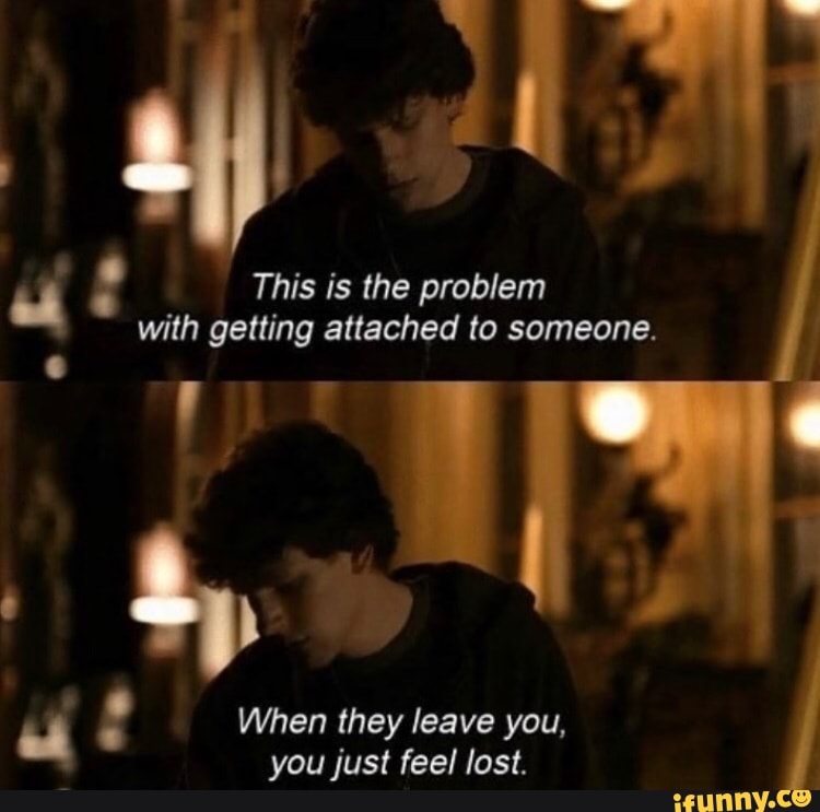 This is the problem with getting attached to someone. When they leave ...