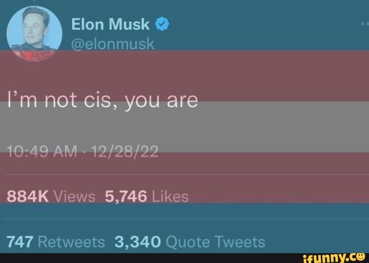 Elon Musk @ @elonmusk not cis, you are AM 884K Views 5,746 Likes 747 ...