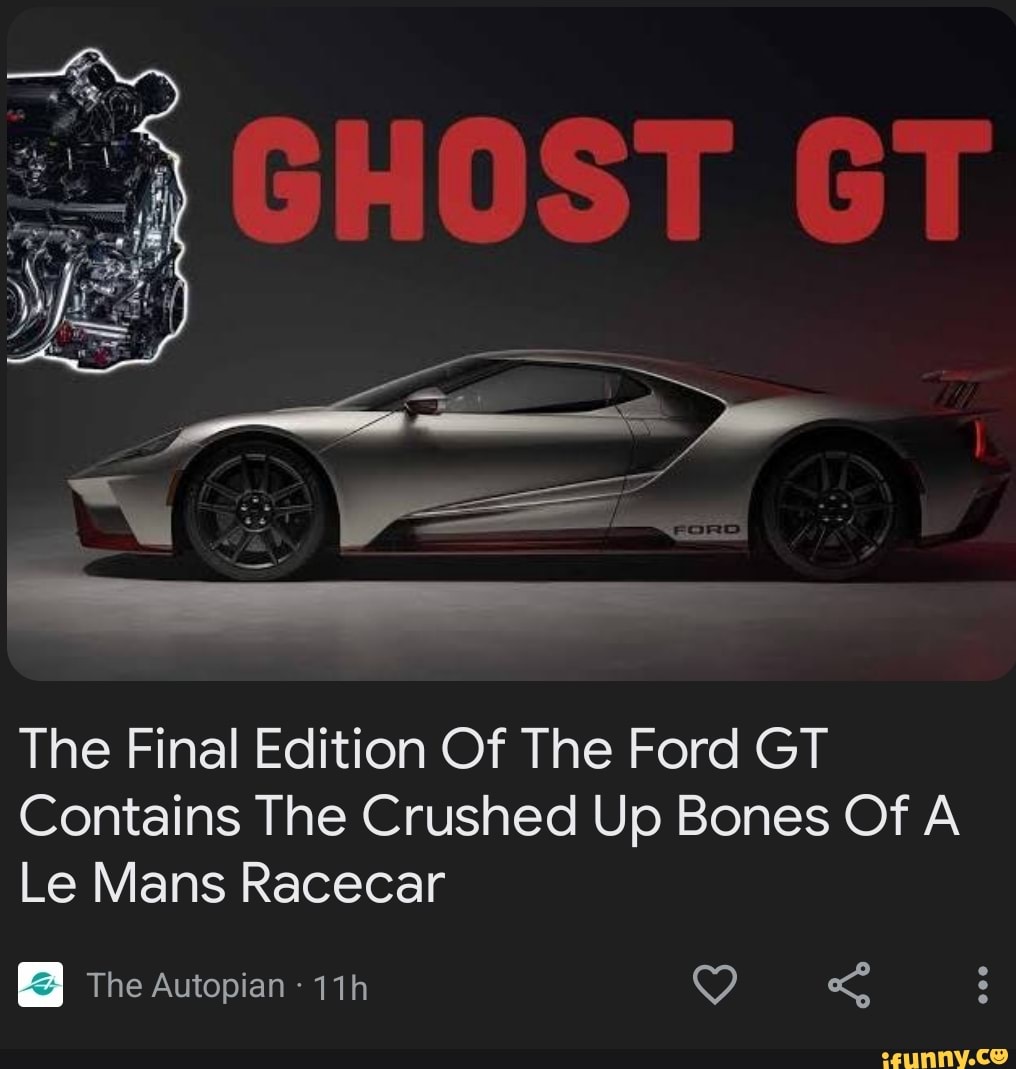 GHOST GT The Final Edition Of The Ford GT Contains The Crushed Up Bones ...