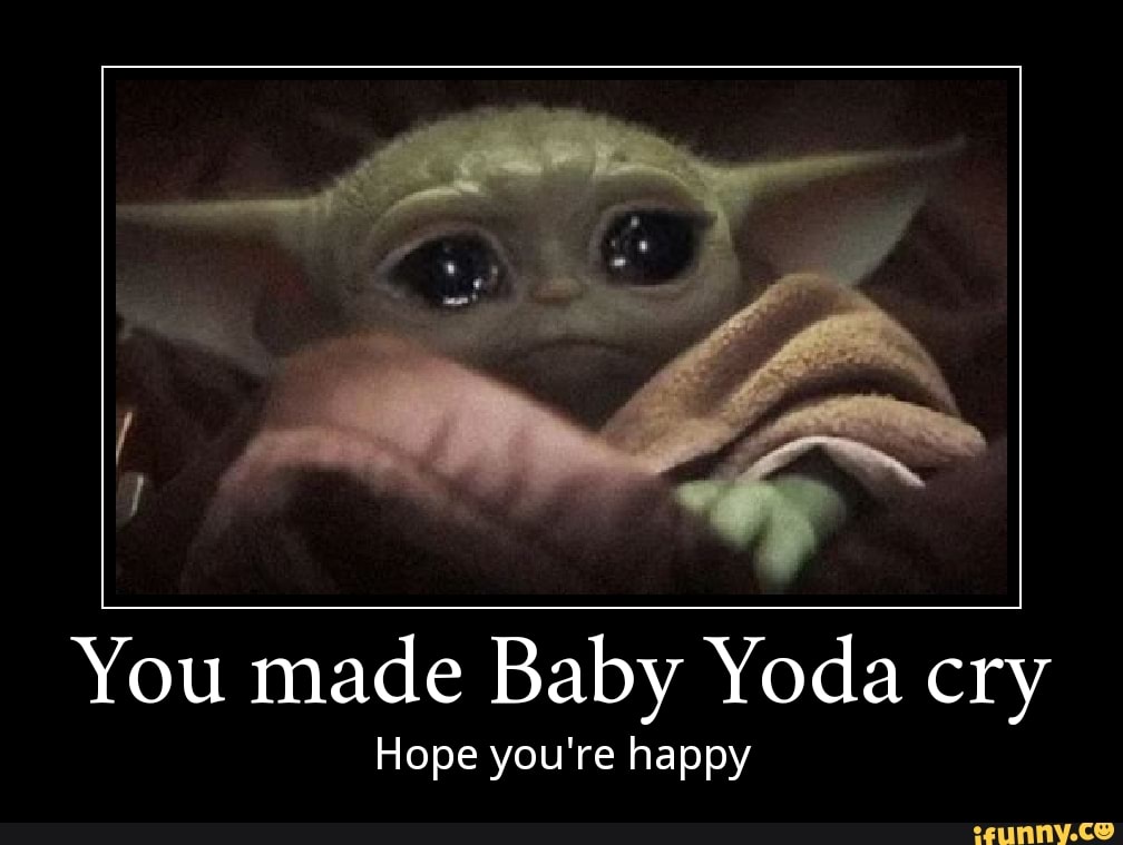 You made Baby Yoda cry Hope you're happy - iFunny