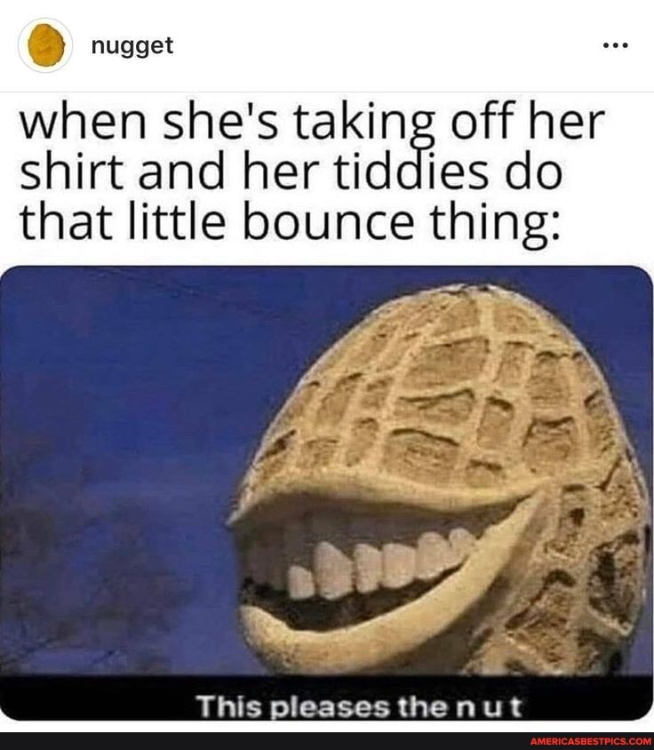 Nugget when she's taking off her shirt and her ti ies do that little ...