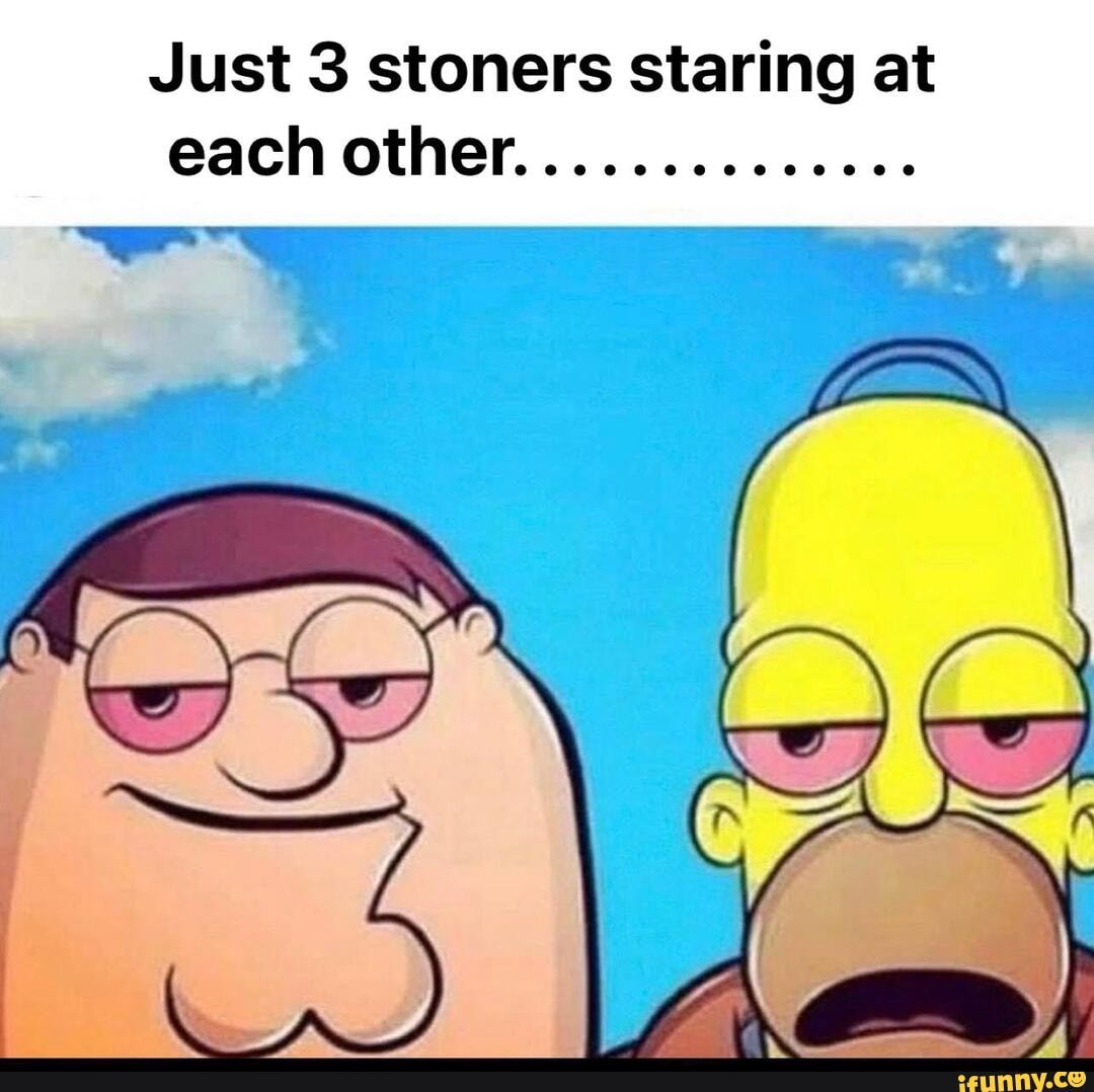 Just 3 stoners staring at each other.............. LS - iFunny