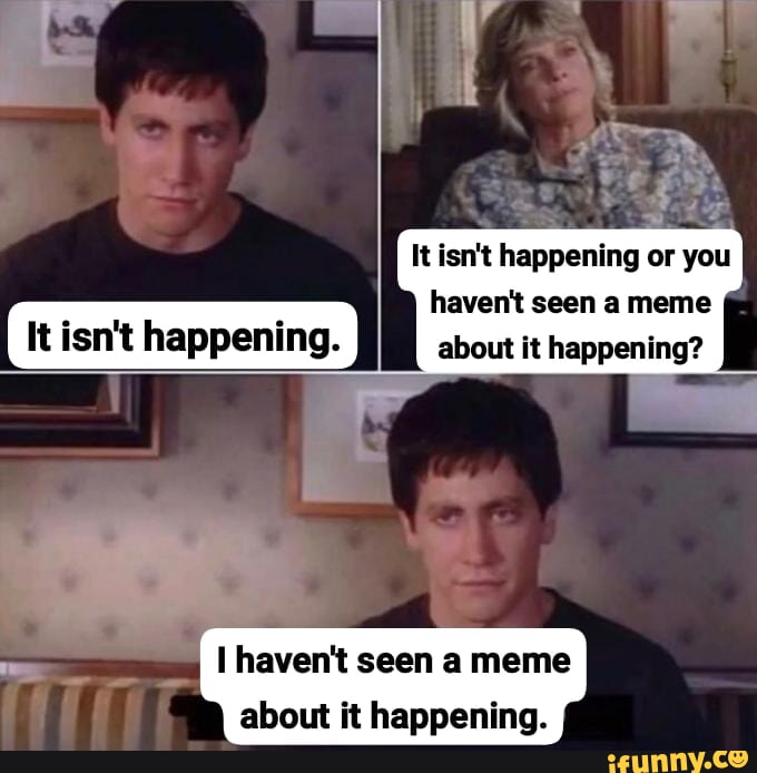 It isn't happening or you haven't seen a meme about it happening? haven ...