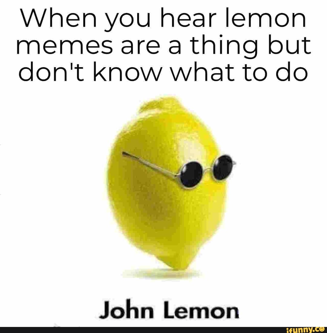 When you hear lemon memes are a thing but don't know what to do - iFunny