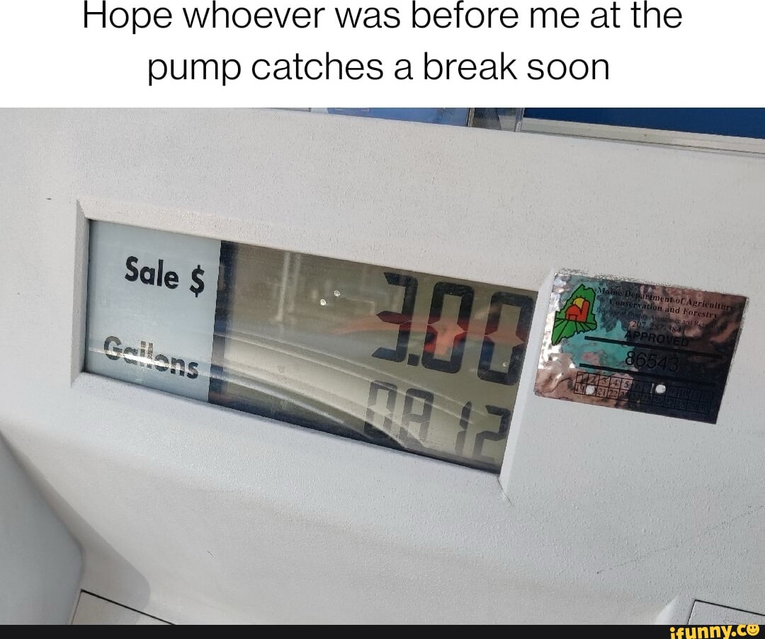 Hope whoever was before me at the pump catches a break soon - iFunny