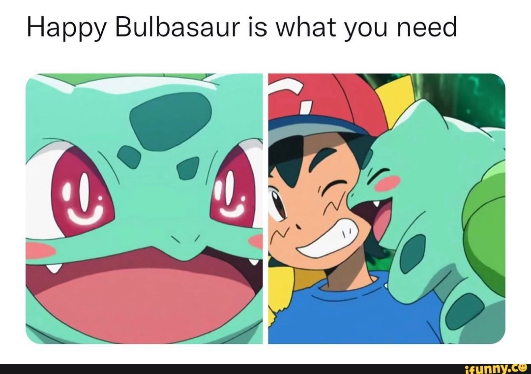 Happy Bulbasaur is what you need - iFunny
