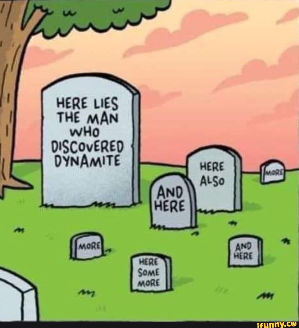 HERE LIES THE MAN wHo DISCovERED DYNAMITE I - iFunny