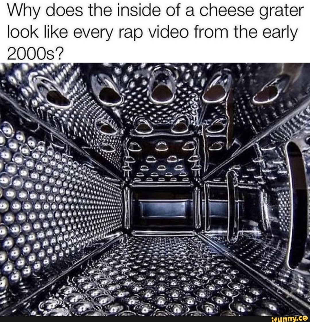 Why does the inside of a cheese grater look like every rap video from ...