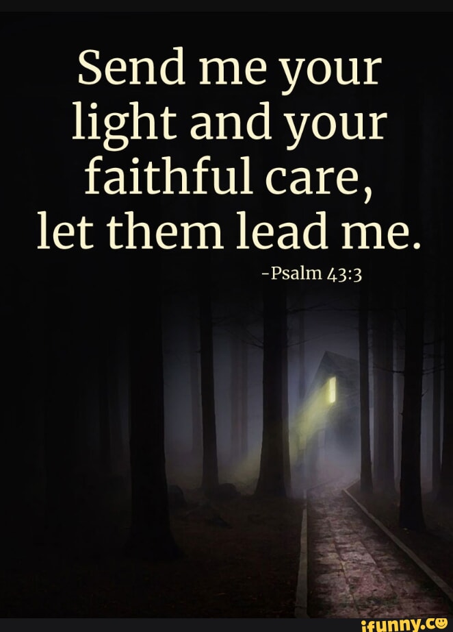 Send me your light and your faithful care, let them lead me. -Psalm ...