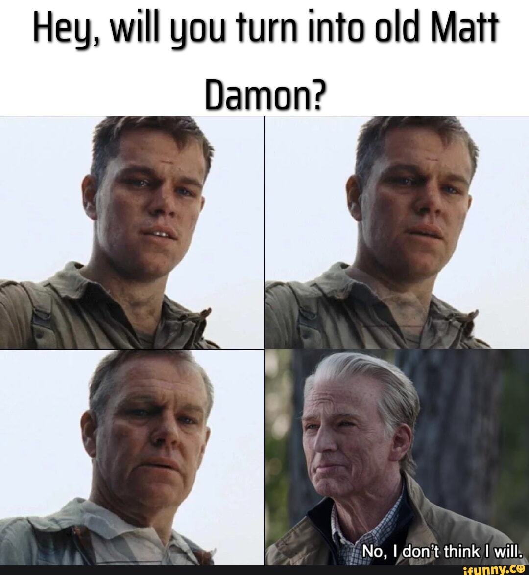 Hey, will you turn into old Matt Damon? No, I don't think I will. - iFunny