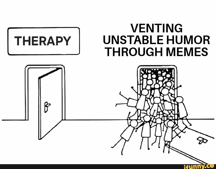 VENTING THERAPY UNSTABLE HUMOR THROUGH MEMES - iFunny