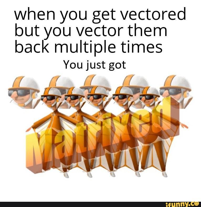 When you get vectored but you vector them back multiple times You just ...